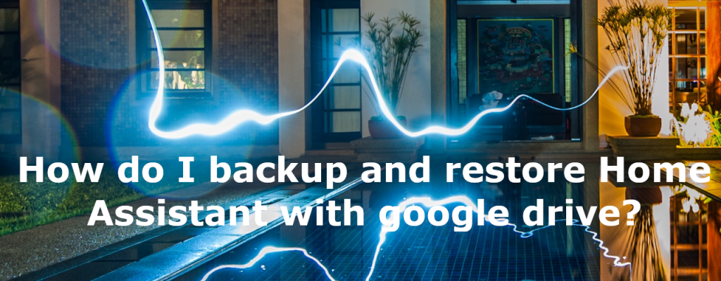How do I backup and restore Home Assistant with google drive? - The ...